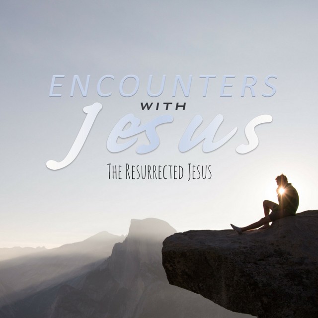 Encounters with Jesus - Part 7: The Resurrected Jesus - Every Nation ...